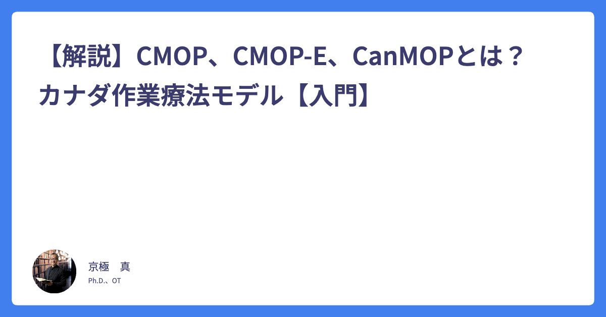 【解説】CMOP、CMOP-E、CanMOPとは？ カナダ作業療法モデル【入門】｜京極真のWebマガジン